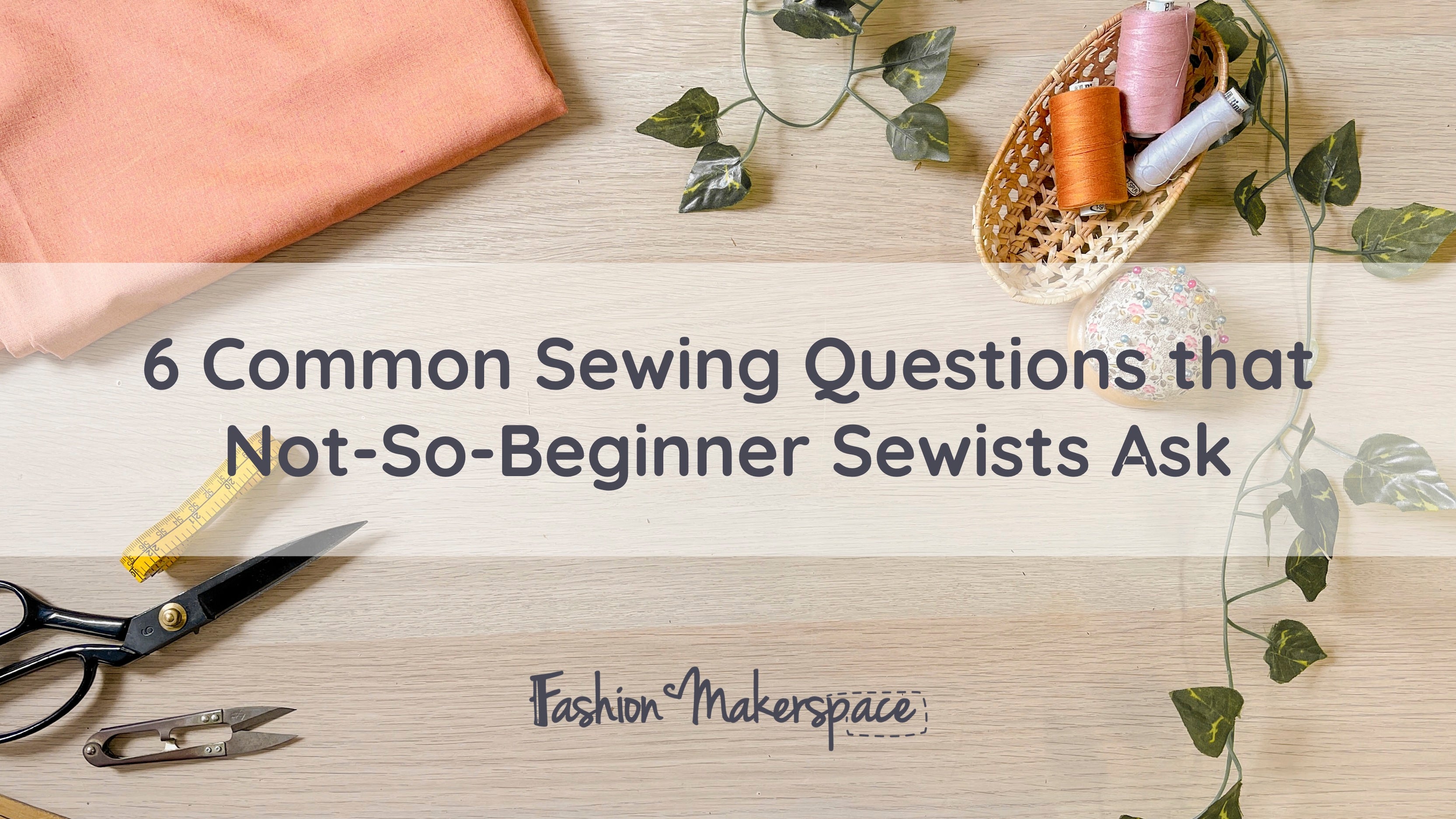 6 Common Sewing Questions that NOT-SO-BEGINNER Sewists Ask — Fashion ...